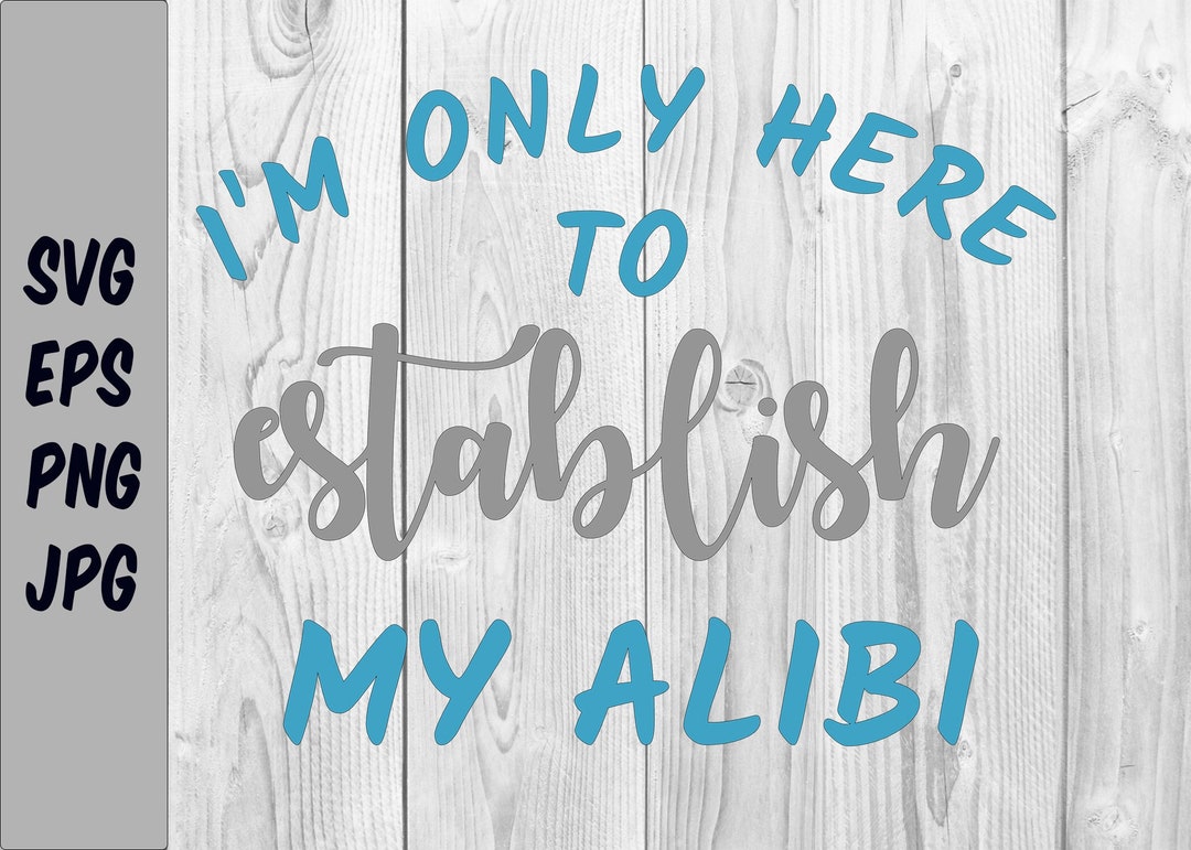 Here to Establish an Alibi | Digital SVG - EPS - PNG - Jpg File ...