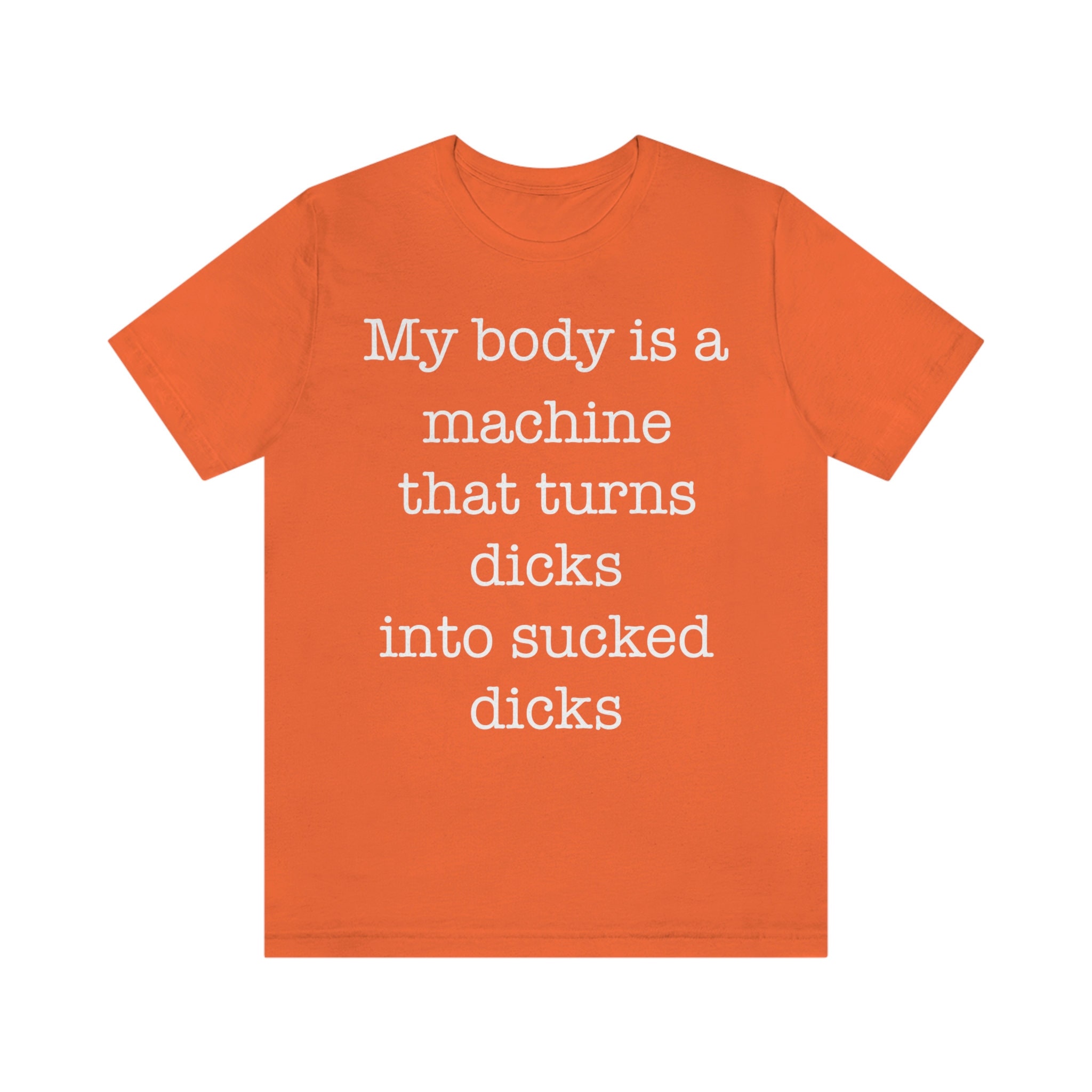 My Body Is A Machine That Turns Dicks Into Sucked Dick Shirt Etsy