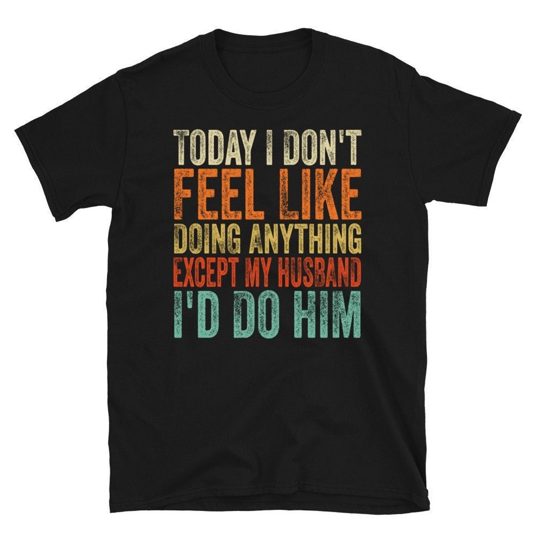 Today I Don't Feel Like Doing Anything Except My Husband - Etsy
