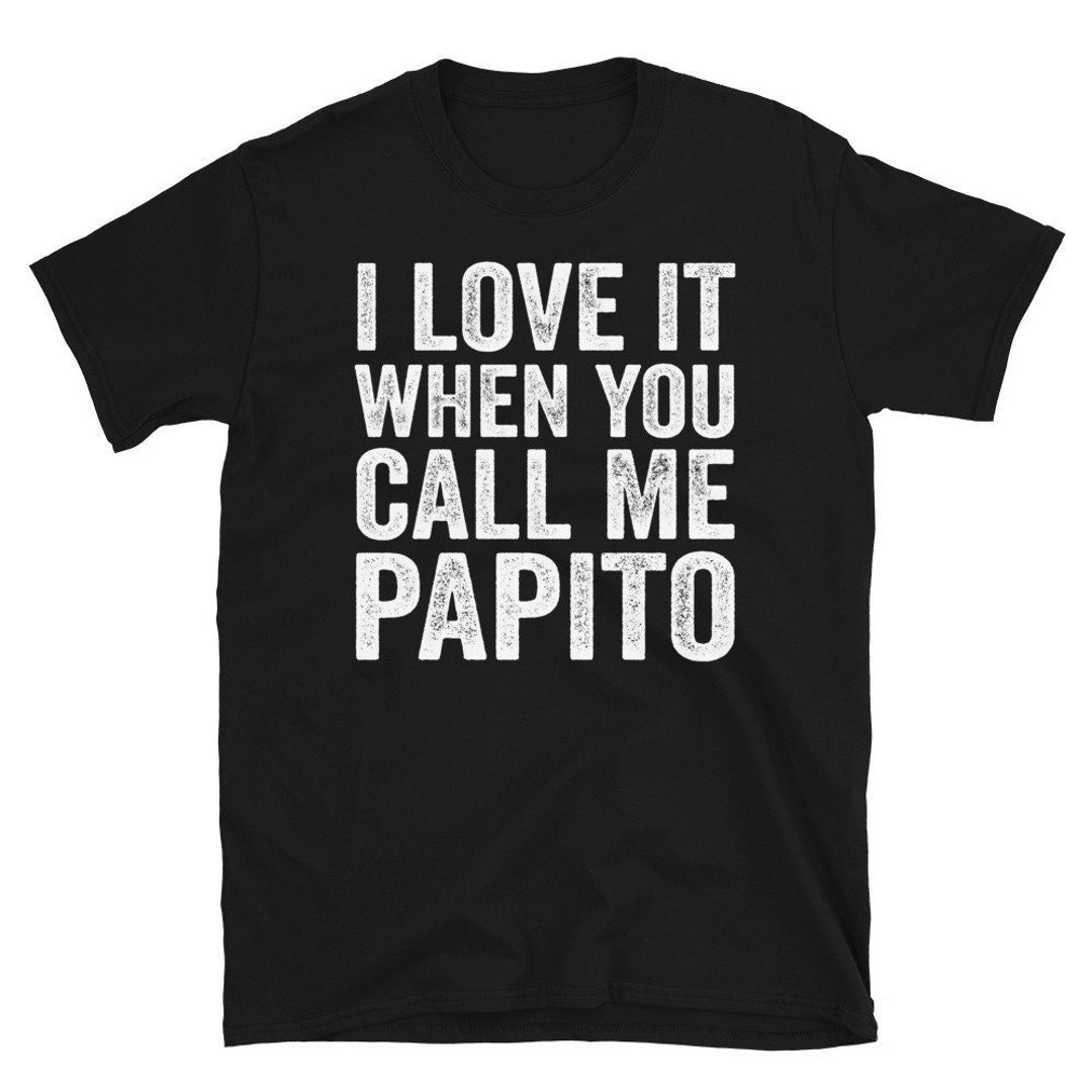 I Love It When You Call Me Papito Funny Dad Father's Day T-shirt, Funny ...