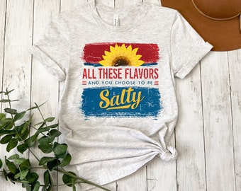 ALL THESE FLAVORS and You Choose to Be Salty T-shirt All These Flavors ...