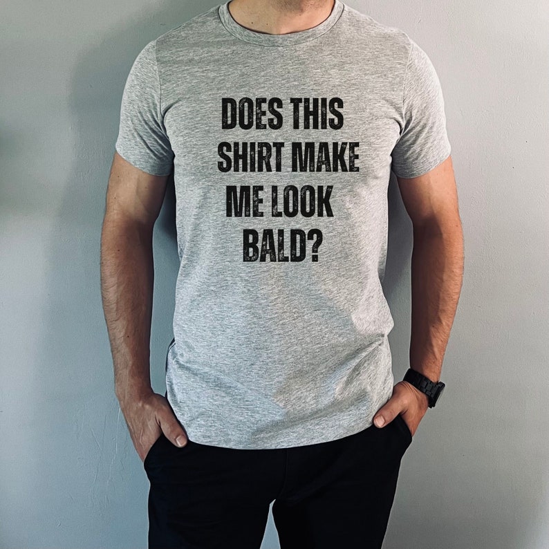 Does This Shirt Make Me Look Bald, Baldness Humor, Funny Baldness Shirt ...