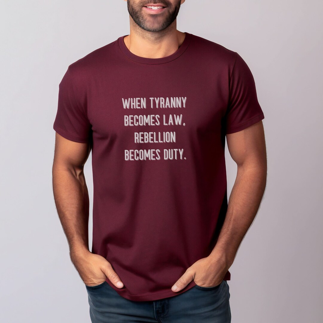 Tyranny Shirt, When Tyranny Becomes Law, Rebellion Becomes Duty ...