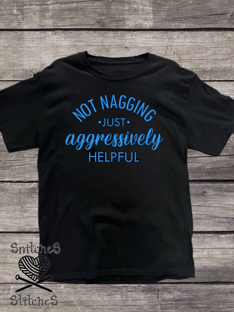 Not Nagging Just Aggressively Helpful Tshirt. Tee, T Shirt, Funny ...