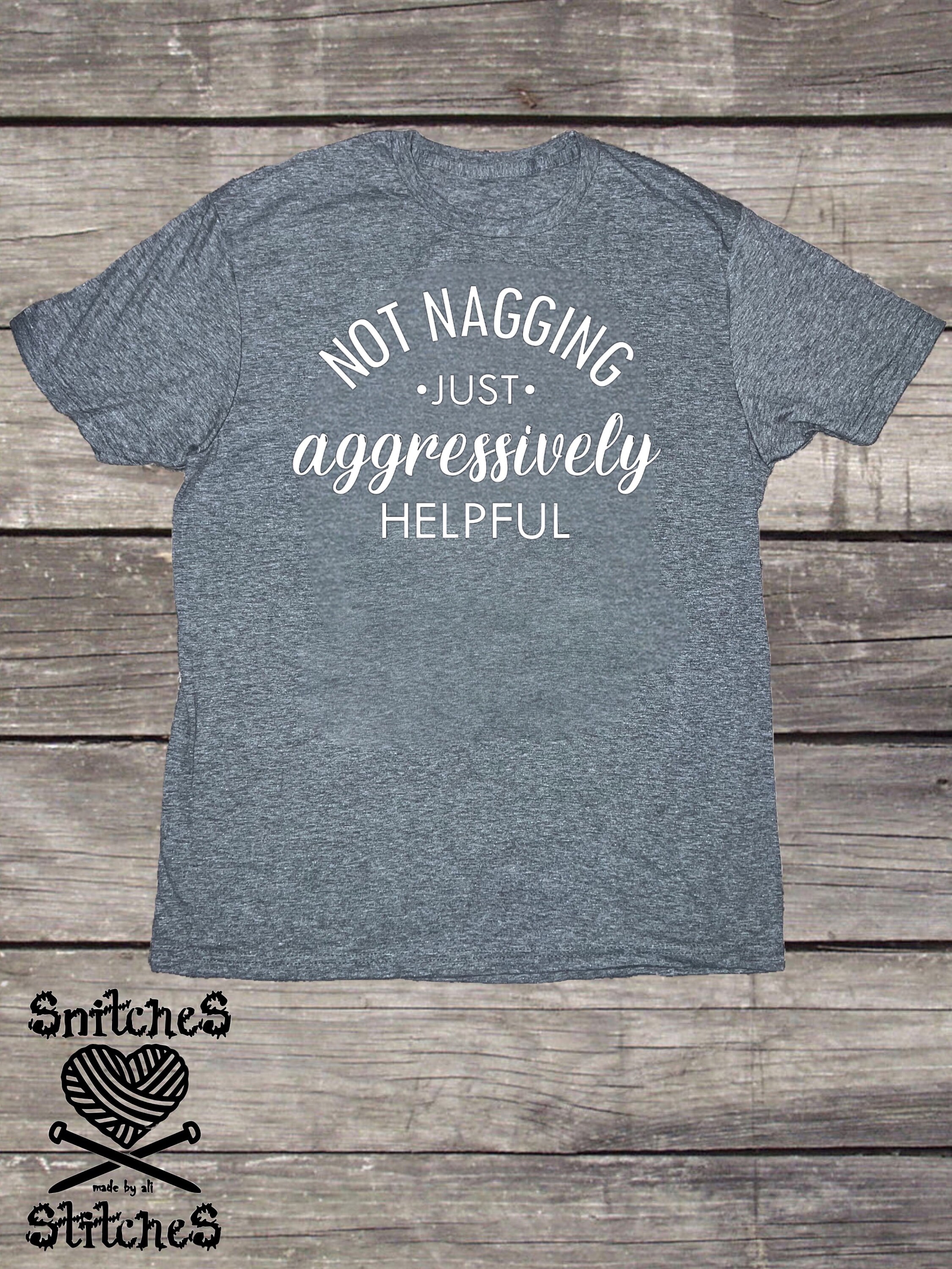 Not Nagging Just Aggressively Helpful Tshirt. Tee, T Shirt, Funny ...