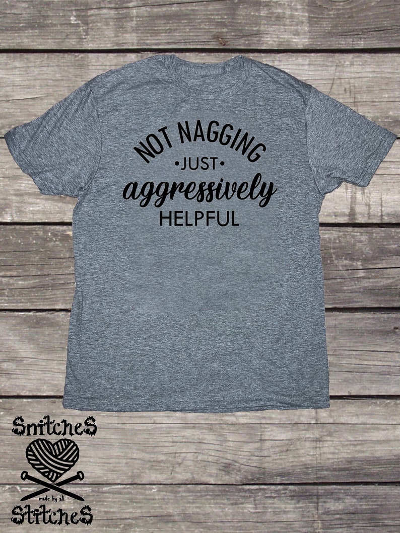 Not Nagging Just Aggressively Helpful Tshirt. Tee, T Shirt, Funny ...