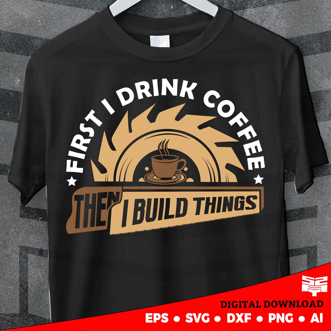 First I Drink Coffee Then I Build Things Cut Files, SVG PNG Woodworking ...