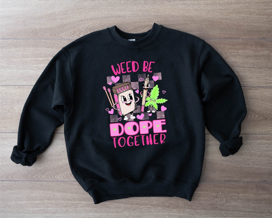 Weed Be Dope Together Sweatshirt,cannabis Shirt,funny Cannabis Shirt,marijuana,4/20 Shirt ...
