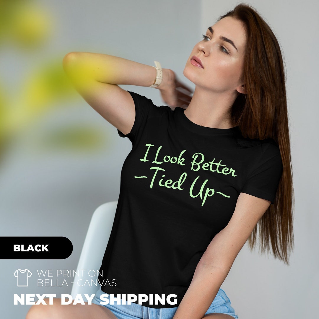 I Look Better Tied up Tshirt Offensive Funny Shirt Sexual Tee Cool ...