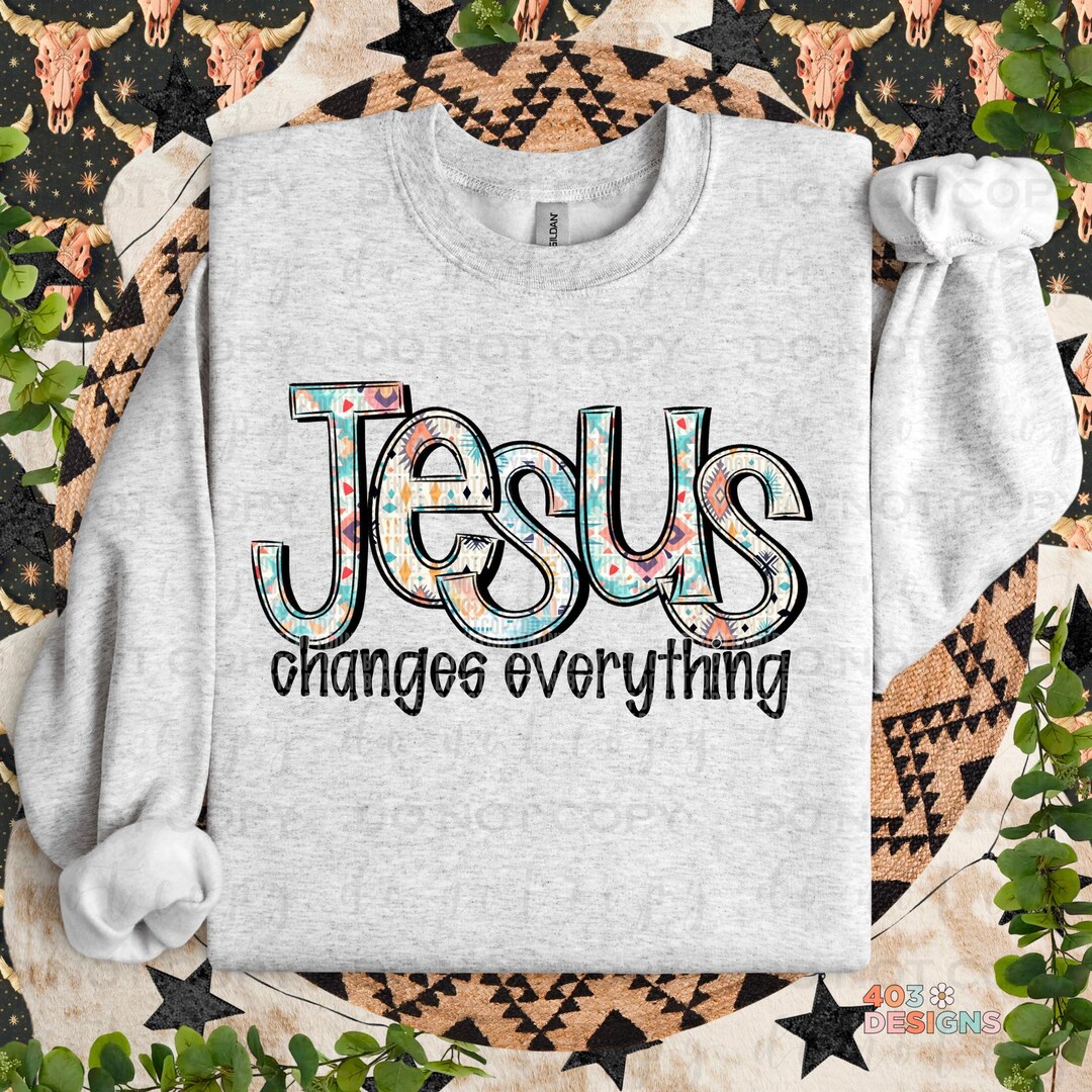 Jesus Changes Everything | DTF Transfer | Direct to Film Transfer ...