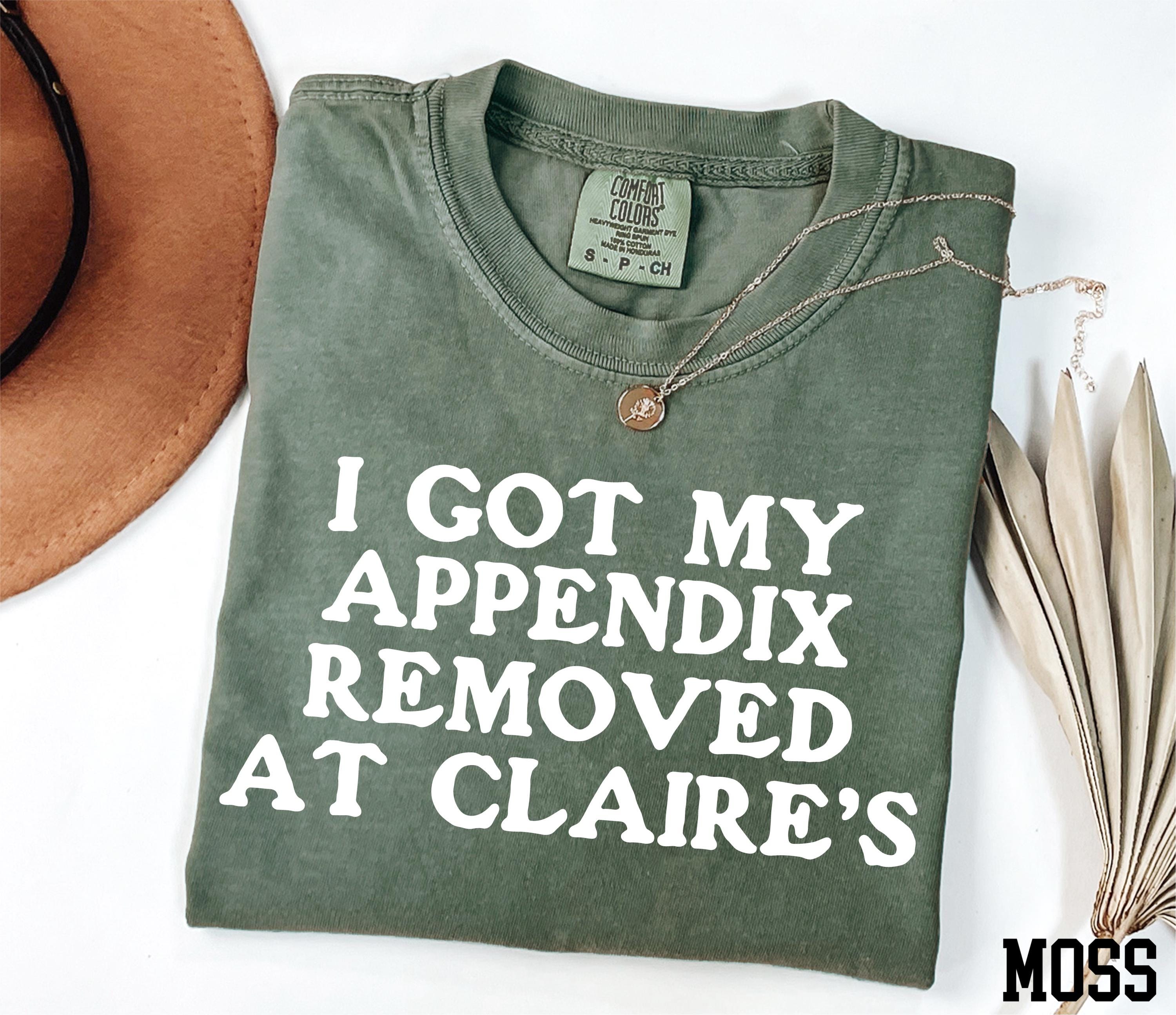 Comfort Colors® I Got My Appendix Removed at Claire's Shirt, Funny Meme ...