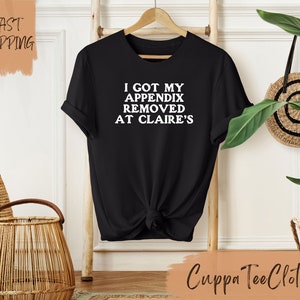 I Got My Appendix Removed at Claires Shirt / Funny Meme Shirt / Trendy ...