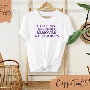 I Got My Appendix Removed at Claires Shirt / Funny Meme Shirt / Trendy ...