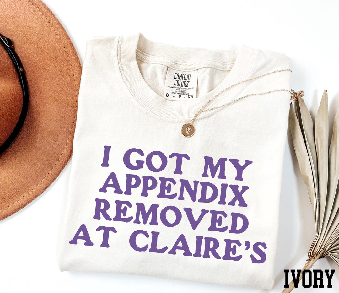 Comfort Colors® I Got My Appendix Removed at Claire's Shirt, Funny Meme ...