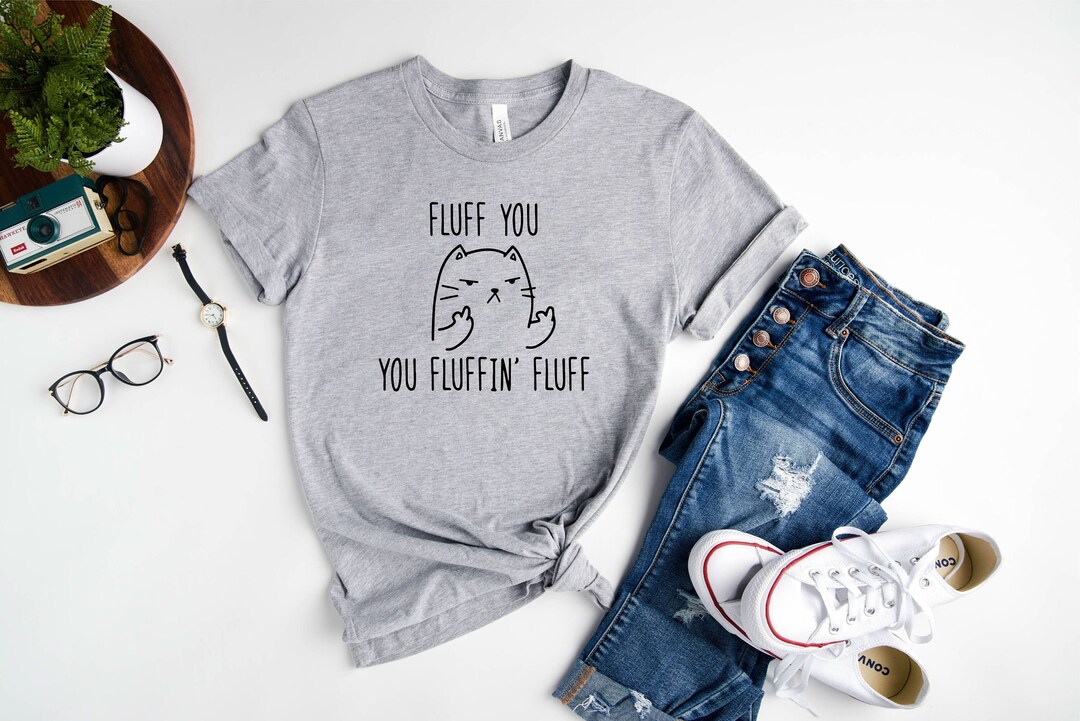Fluff You, You Fluffing Fluff T-shirt / Attitude Cat Shirt / Funny ...