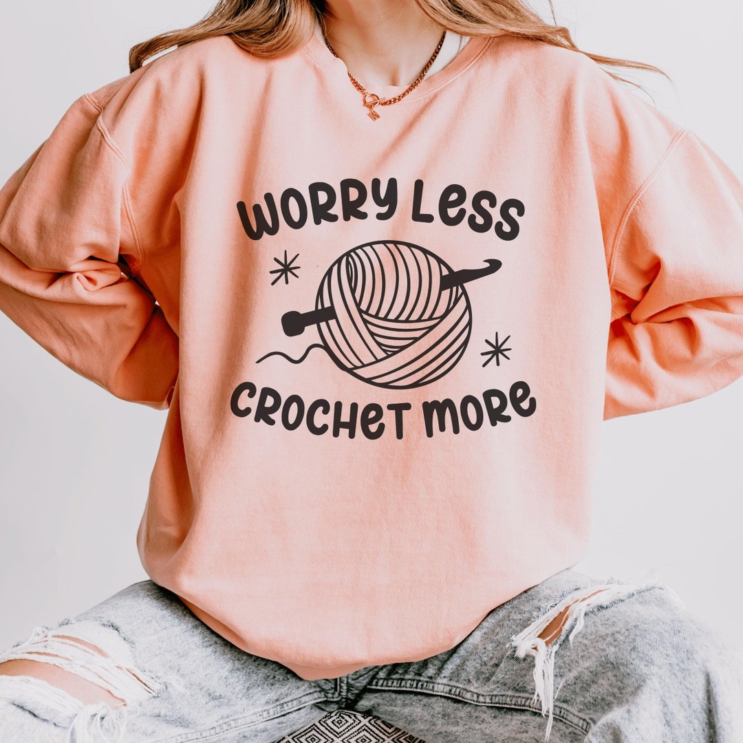 Worry Less Crochet More, Crochet Sayings Sweatshirt, Gift for Crochet ...