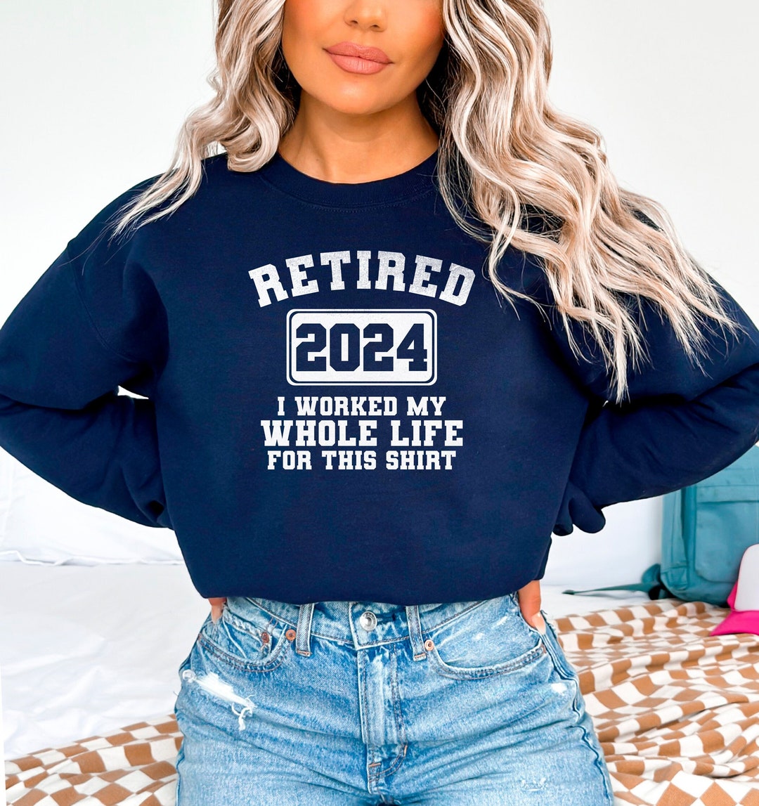 Retired 2024 Sweatshirt, Teacher Retirement, I Worked My Whole Life for ...