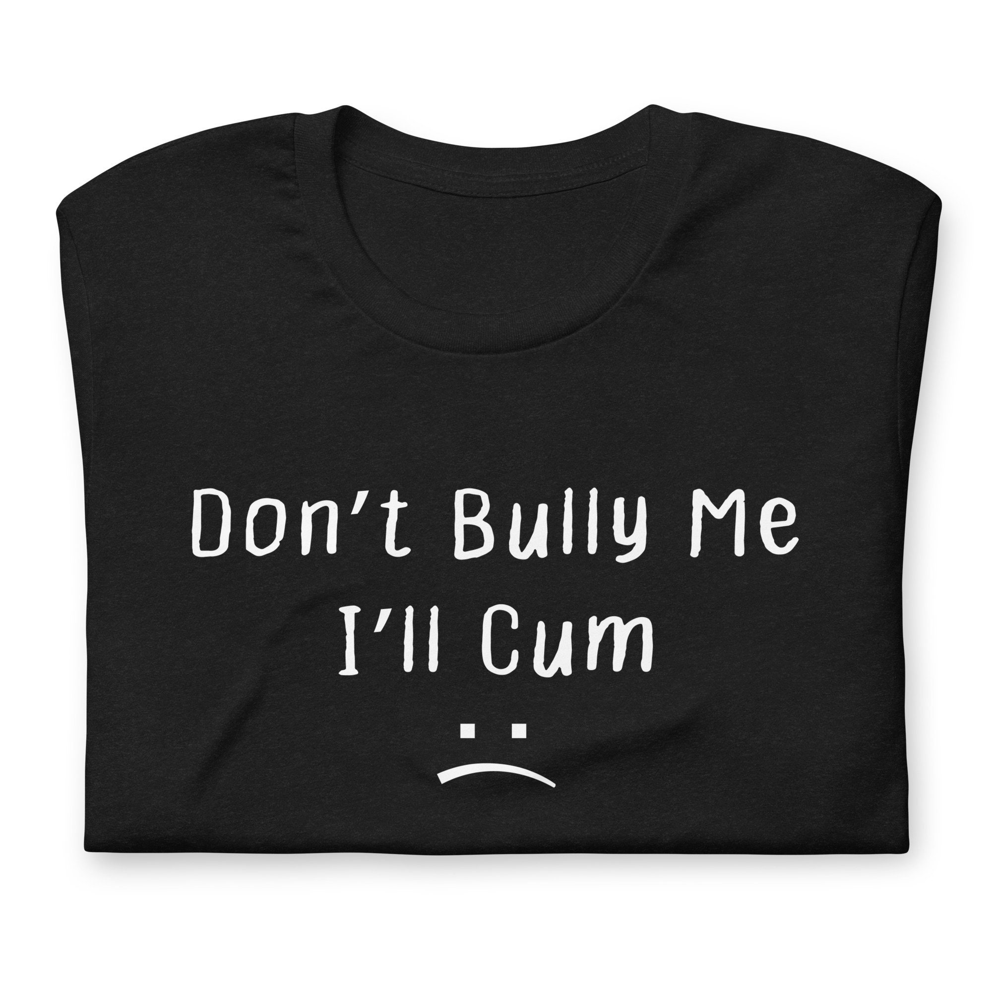 Dont Bully Me Ill Cum Shirt T-shirt, Unisex Shirt for Men, Women, Don't Bully Me, I'll Cum Shirt ...