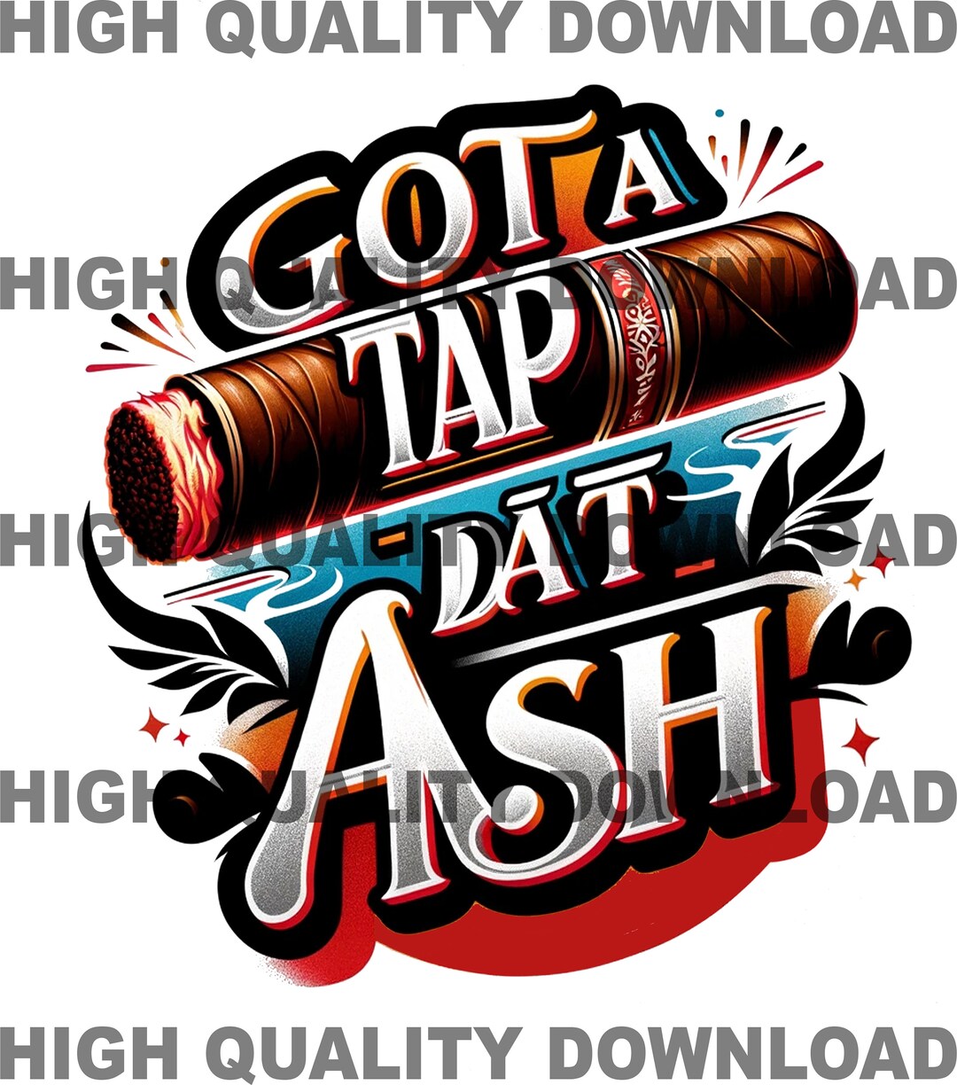 Gotta Tap Dat Ash Png, Digital File, Cigar Png, Cigar Tshirt Design ...