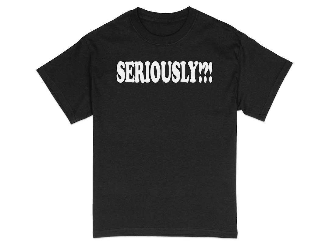 Funny Quote T-shirt, Seriously Text, Sarcastic Tee, Unisex Adult ...