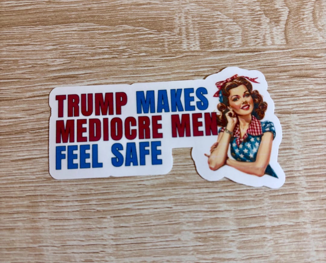 Trump Makes Mediocre Men Feel Safe Sticker - Activist, Anti-republican ...