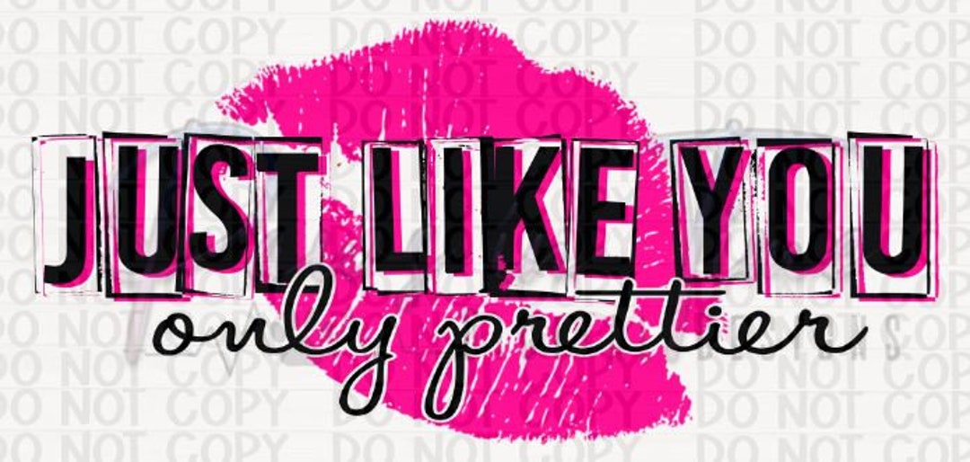 Just Like You Only Prettier Digital Png Sublimation Design - Etsy