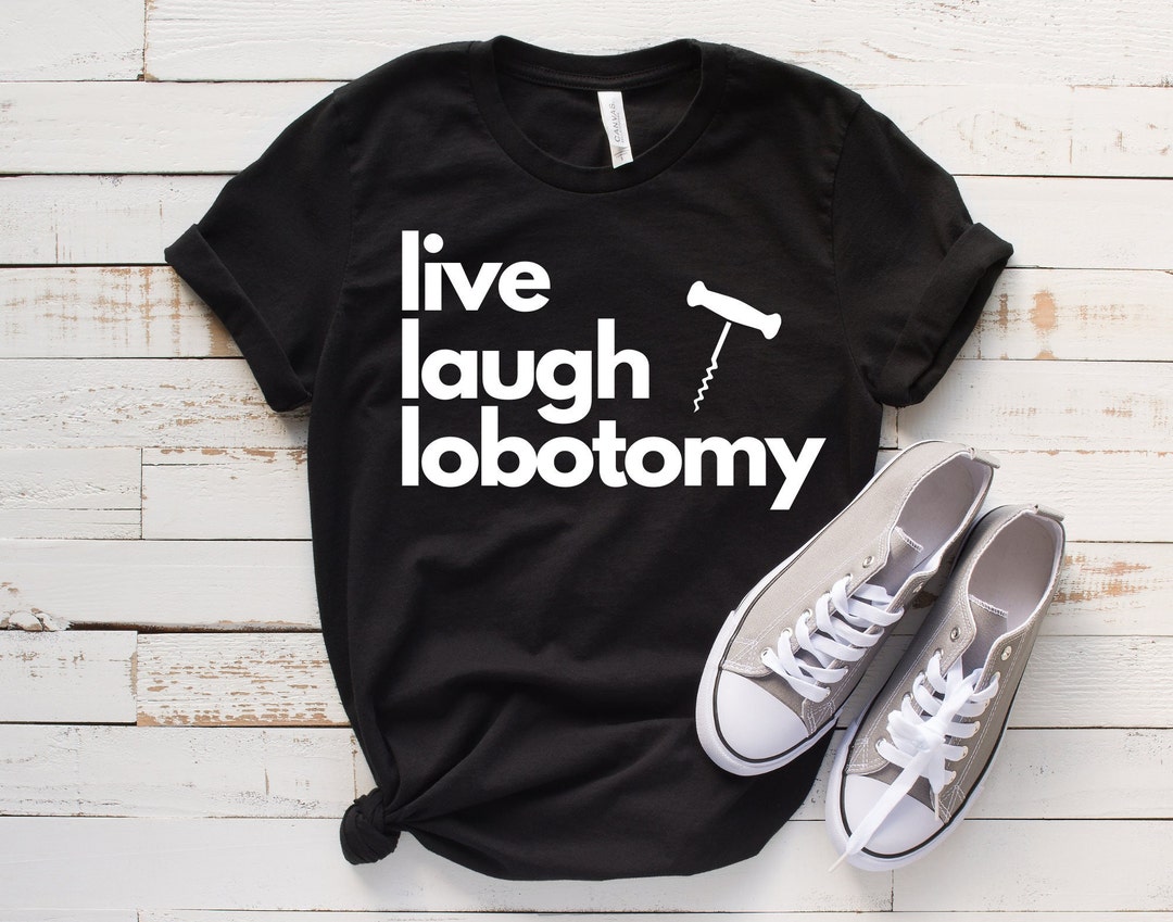 Live Laugh Lobotomy Tshirt Live Laugh Love Funny Gender Etsy