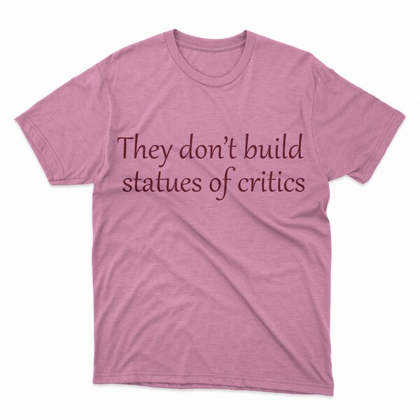 They Don't Build Statues of Critics Shirt - Etsy They Don't Build Statues of Critics Shirt - Etsy