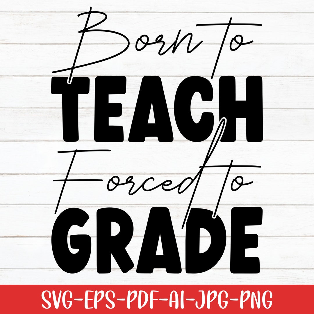 Born to Teach Forced to Grade Svg, Teacher Svg, Teaching Svg, Digital ...