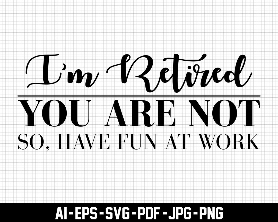 I'm Retired You're Not Svg, Retirement Svg, Have Fun at Work Svg ...