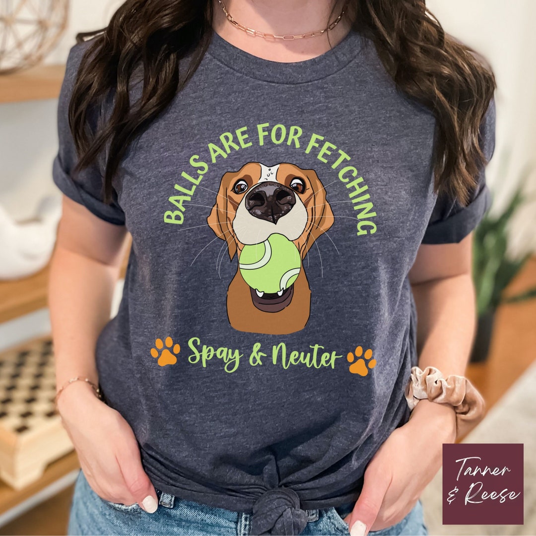 Balls Are for Fetching Shirt Spay Neuter Shirts Spay and - Etsy