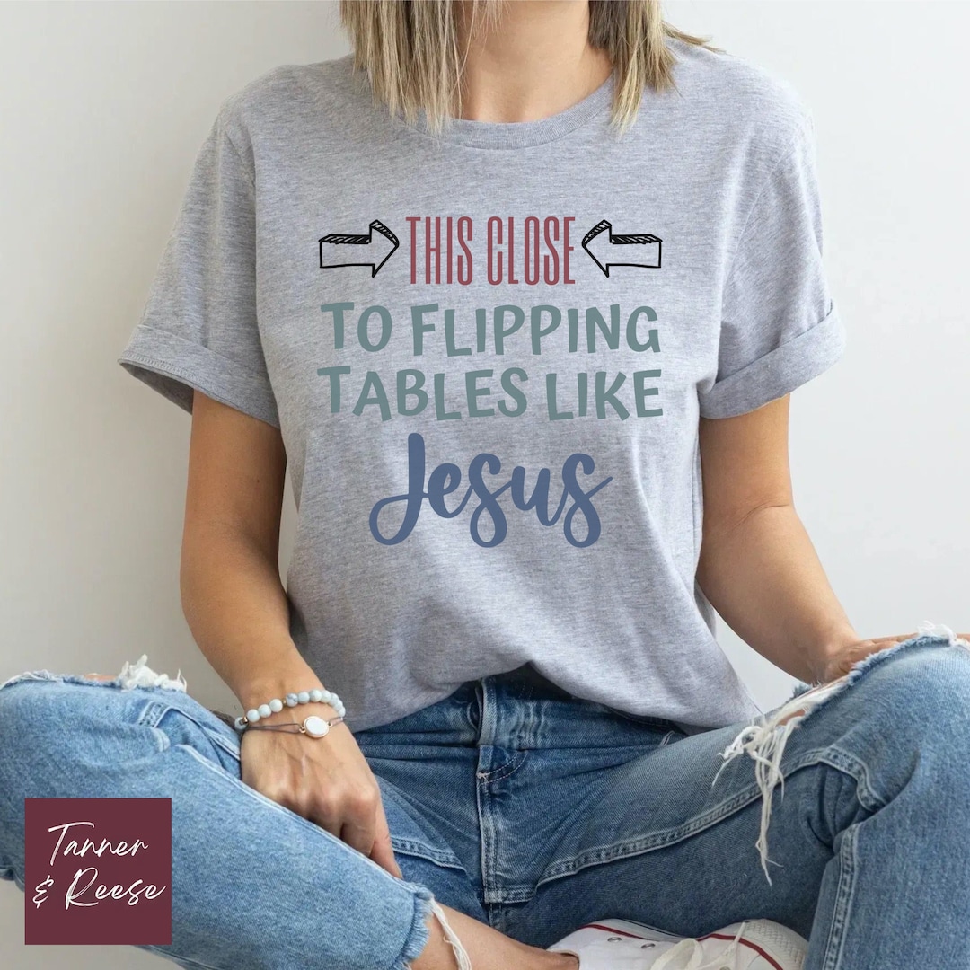 This Close to Flippin Tables Like Jesus This Close to Flipping Tables Like Jesus Shirt Jesus ...