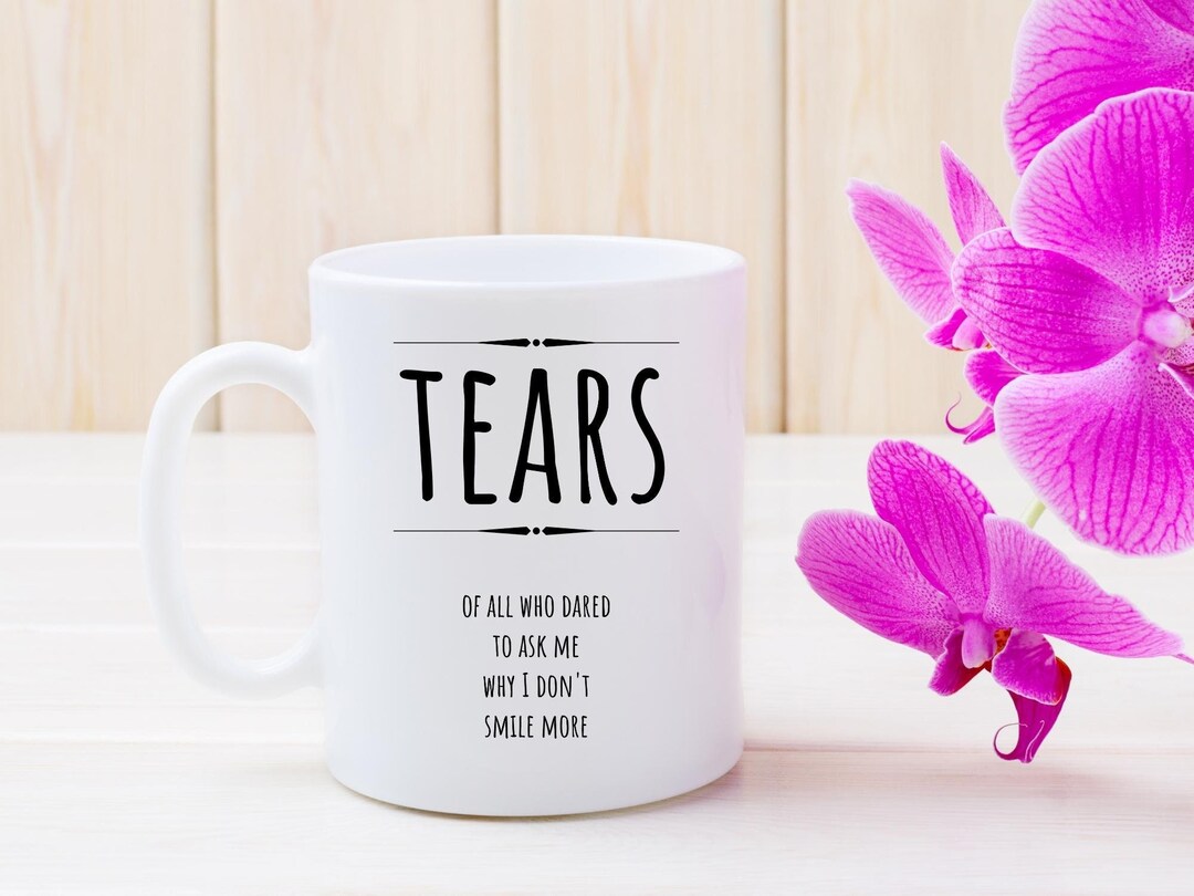 Tears, Cup Full of Tears, Funny Don't Ask Me Why I Am Not Smiling ...
