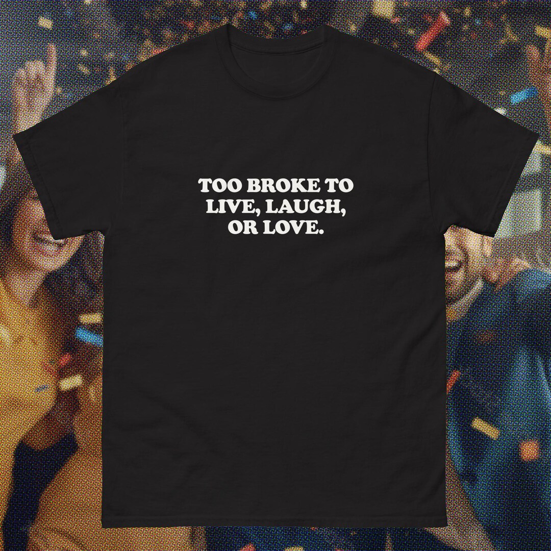 Too Broke to Live Laugh or Love Oddly Specific Norm Core Financially ...