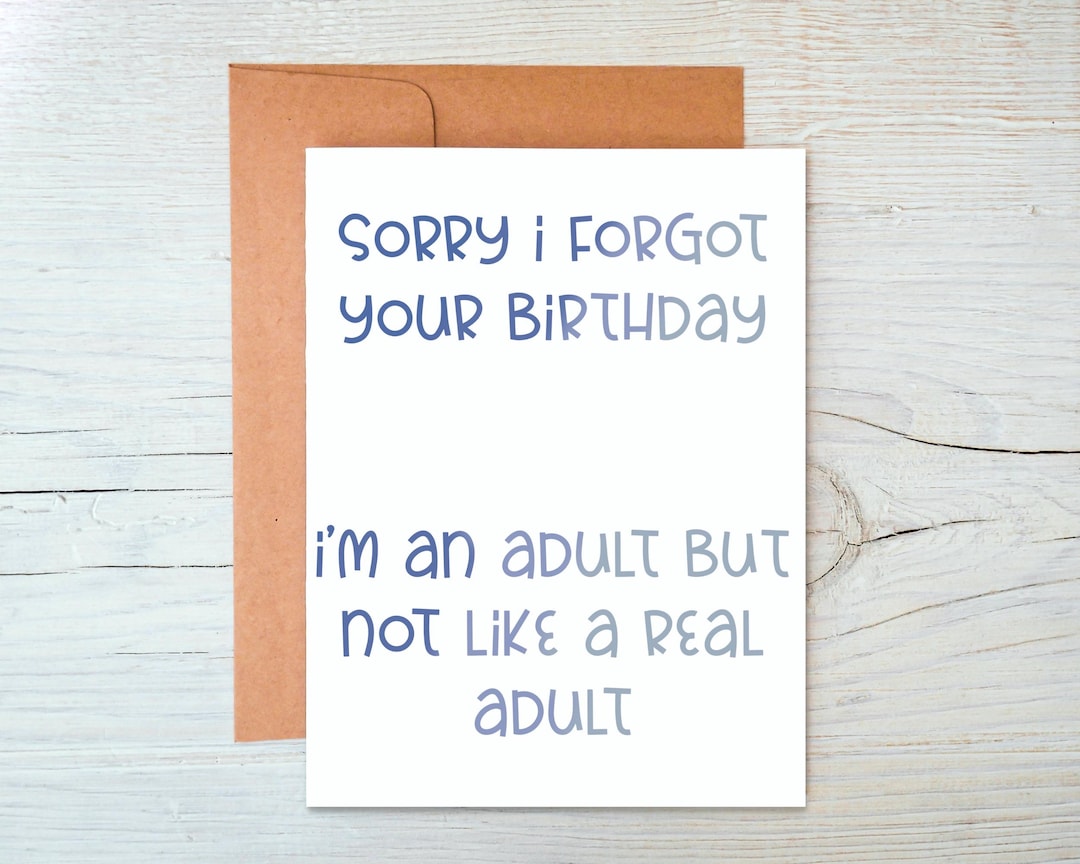 Sorry I Forgot Your Birthday I'm an Adult but Not Like A Real Adult ...