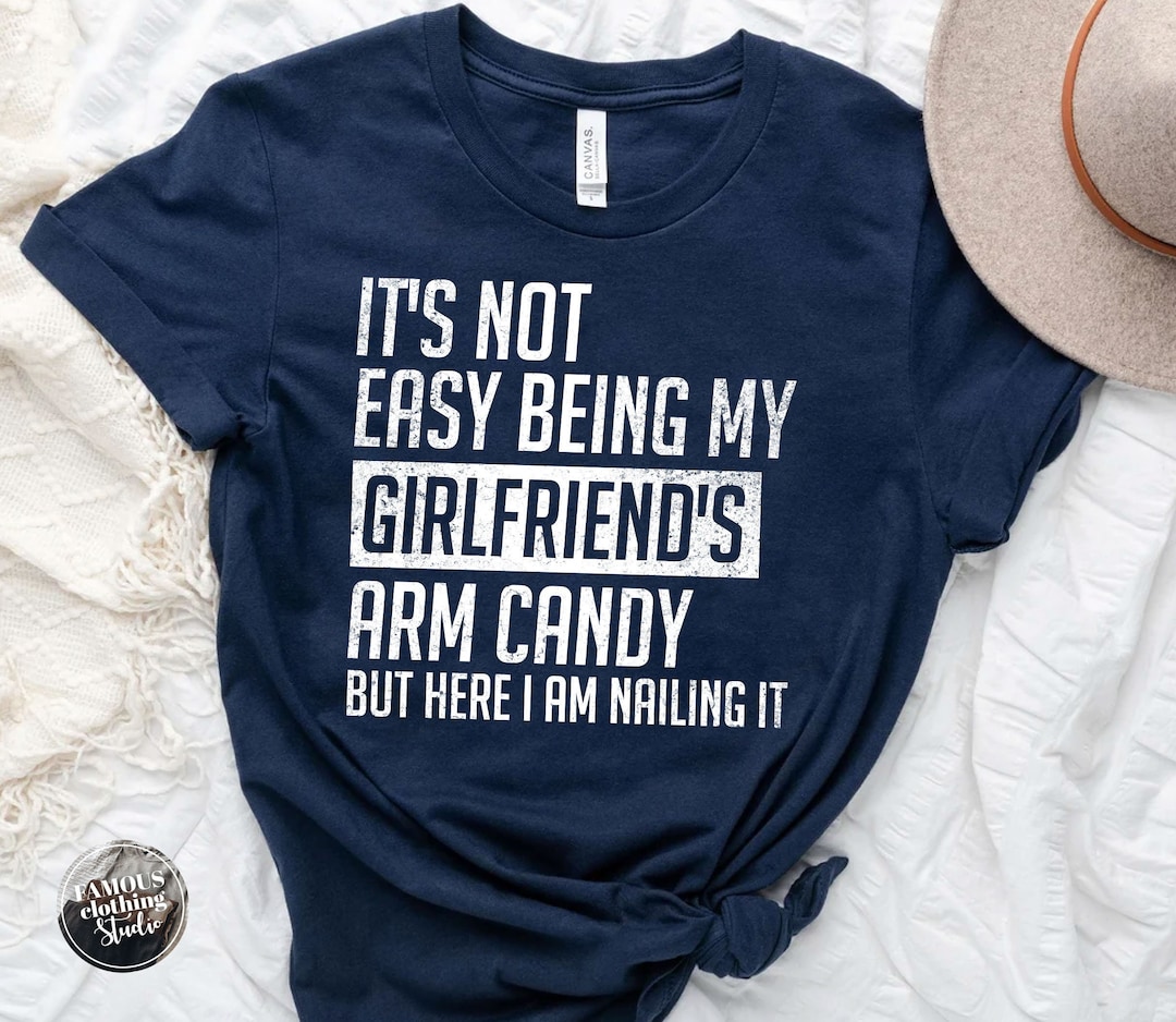 Its Not Easy Being My Girlfriends Arm Candy Am Nailing It Shirt, It's ...