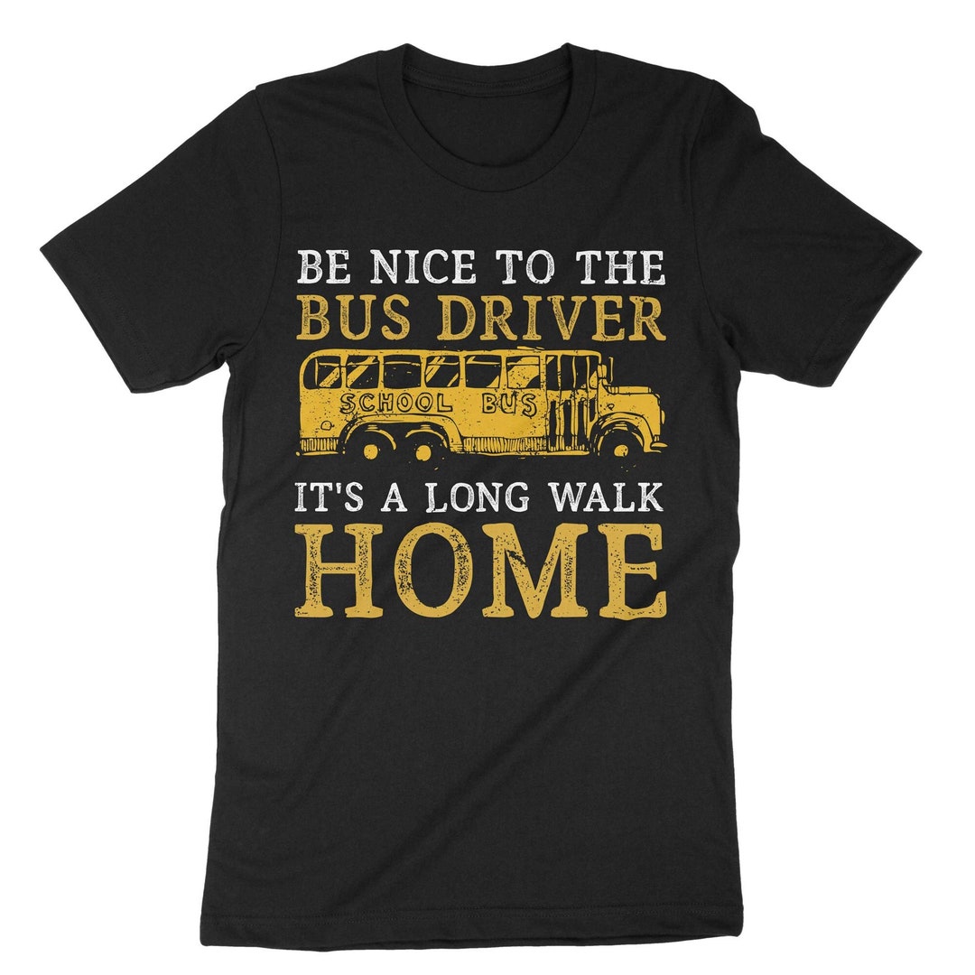 Be Nice to the Bus Driver It's A Long Walk Home Shirt, Funny Bus Driver ...