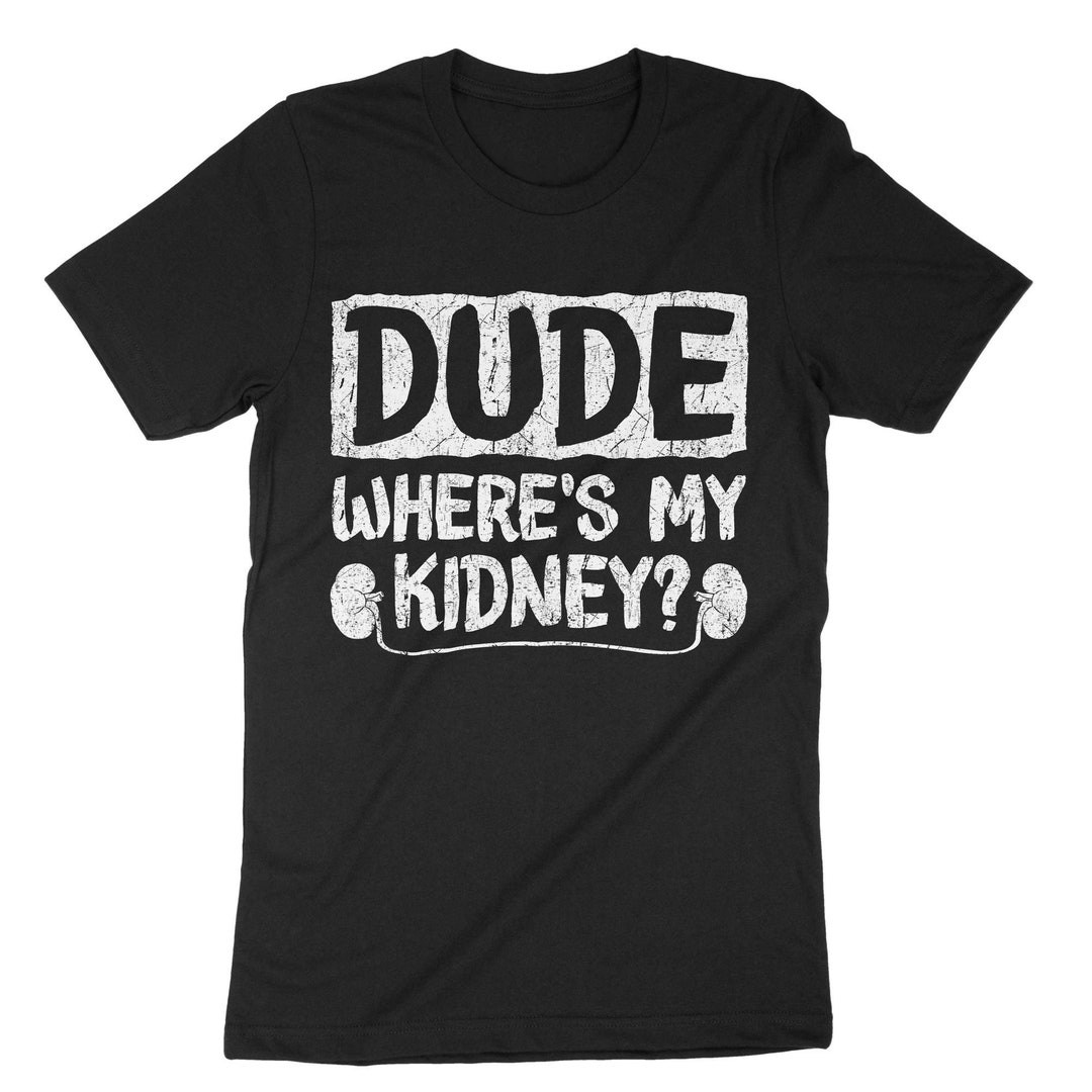 Dude Where's My Kidney Shirt, Funny Kidney T-shirt, Kidney Donor Shirt ...