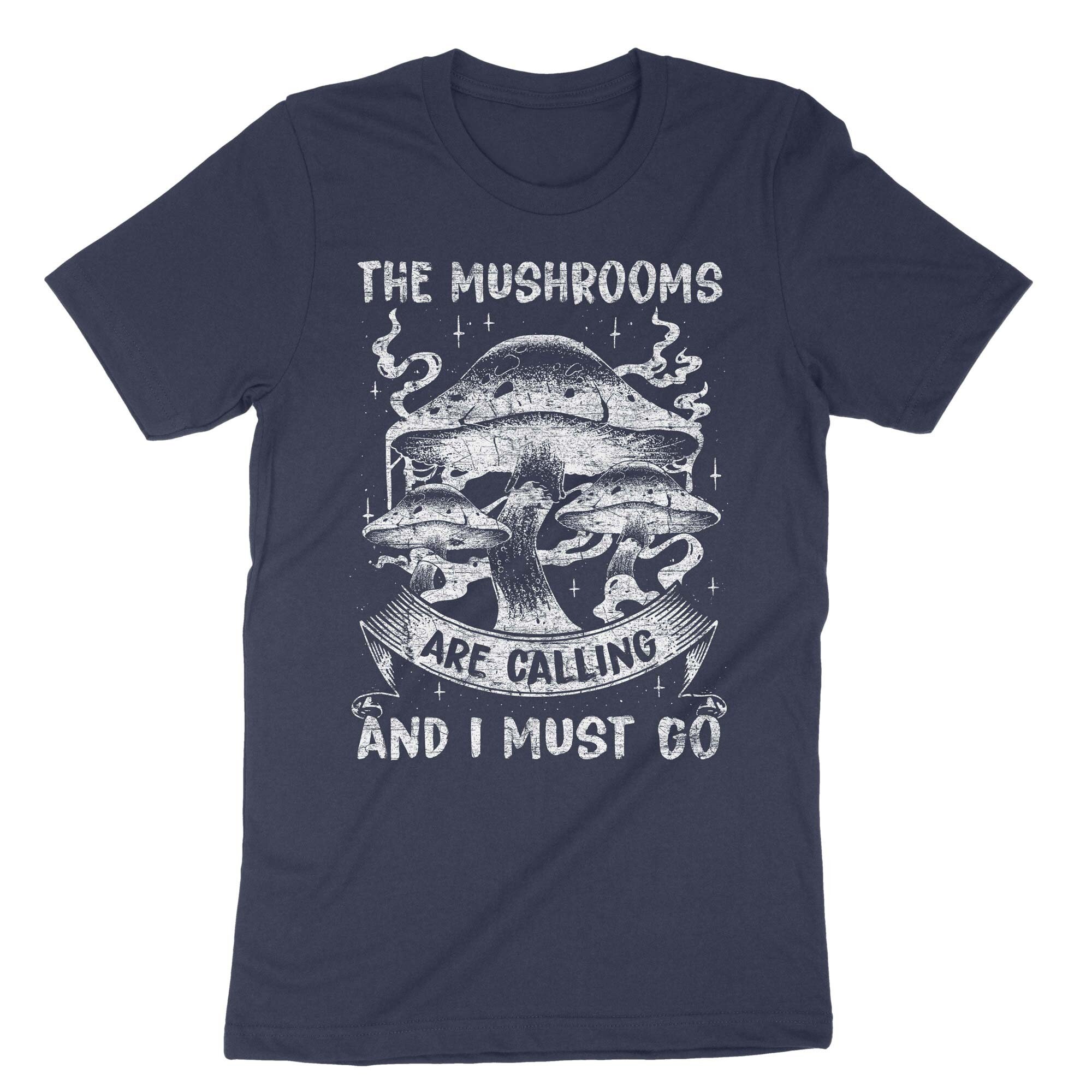 The Mushrooms Are Calling and I Must Go, Fungi T-shirt, Hallecinogenic ...