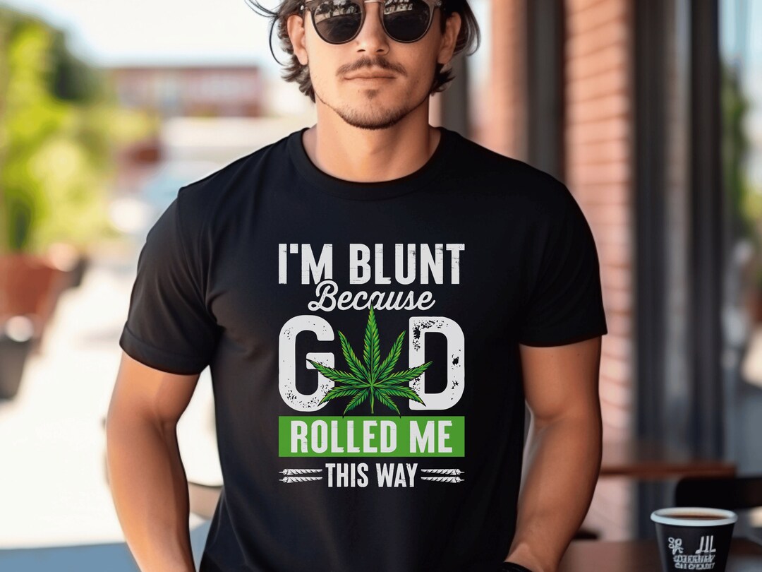 Im Blunt Because God Rolled Me This Way- Funny Weed Shirt, Stoner Shirt ...