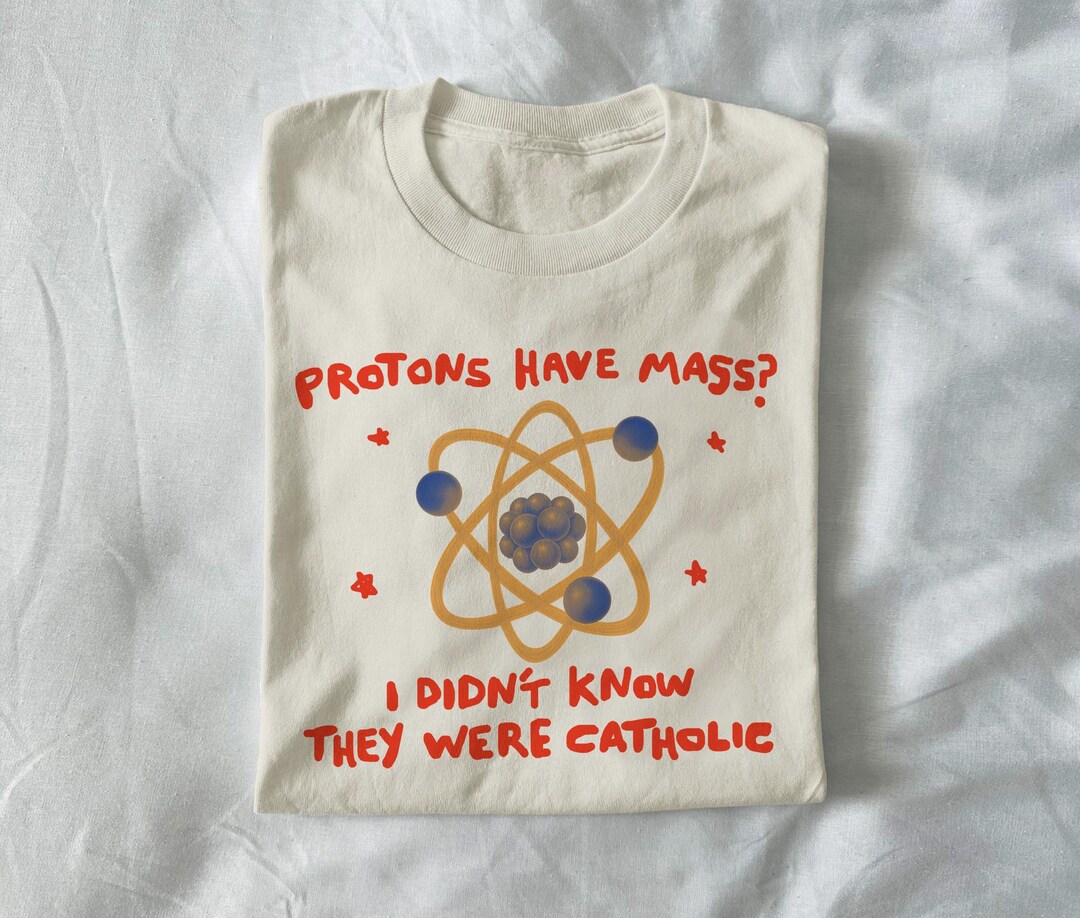 Protons Have Mass? Unisex T Shirt - Catholic T Shirt, Science T Shirt ...