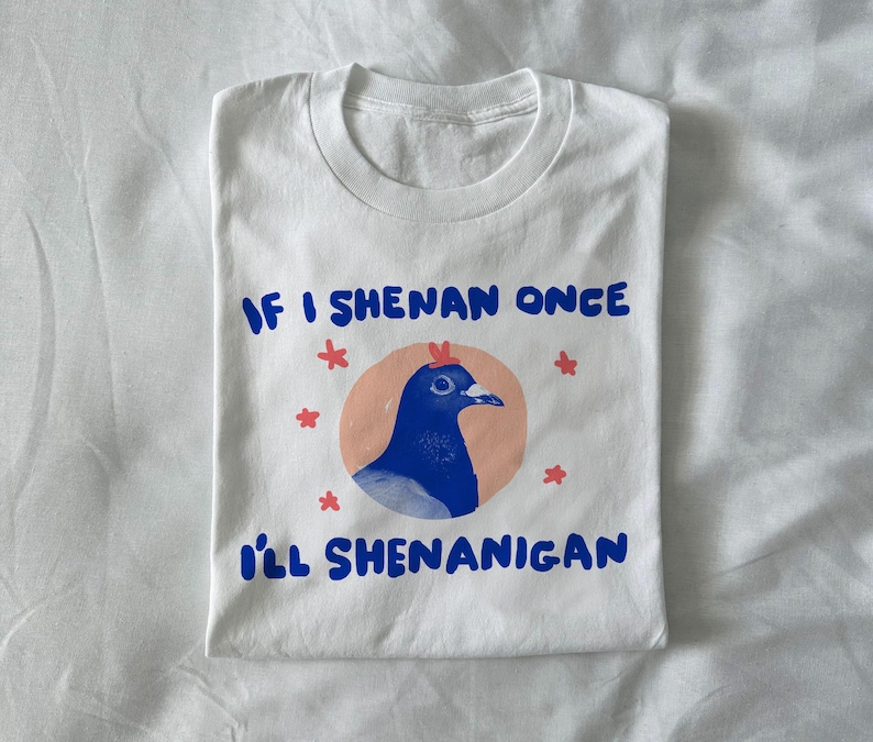 If I Shenan Once I'll Shenanigan - Unisex Shirt, Pigeon T Shirt, Animal ...