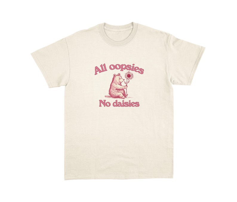 All Oopsies No Daisies - Unisex Tee, Funny T Shirt, Silly T Shirt ...