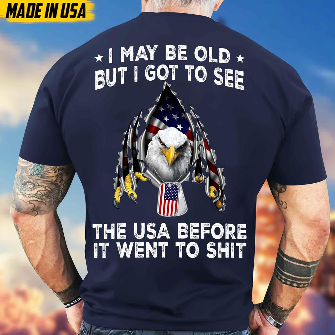 I May Be Old but I Got to See the USA Before It Went Shit T-shirt ...