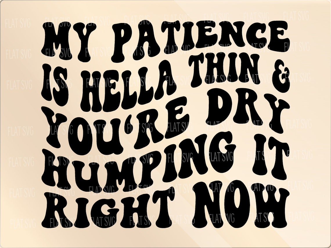 My Patience is Hella Thin & You're Dry Humping It Right - Etsy