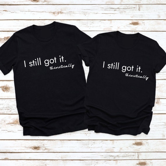 I've Still Got It Theoretically Funny Unisex T Shirt - Etsy