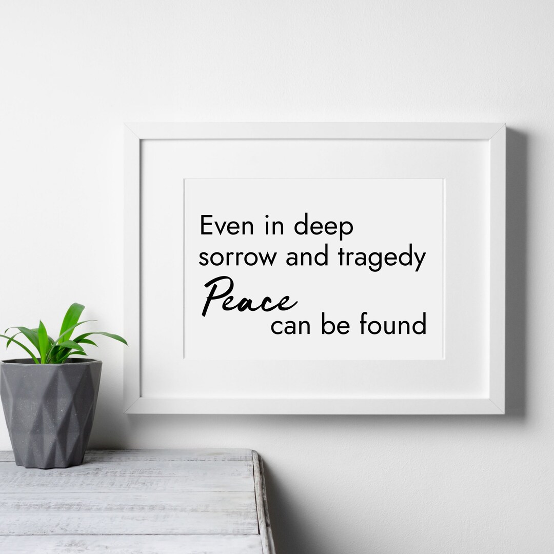 Favorite Quote Prints Even in Deep Sorrow and Tragedy Peace Can Be ...
