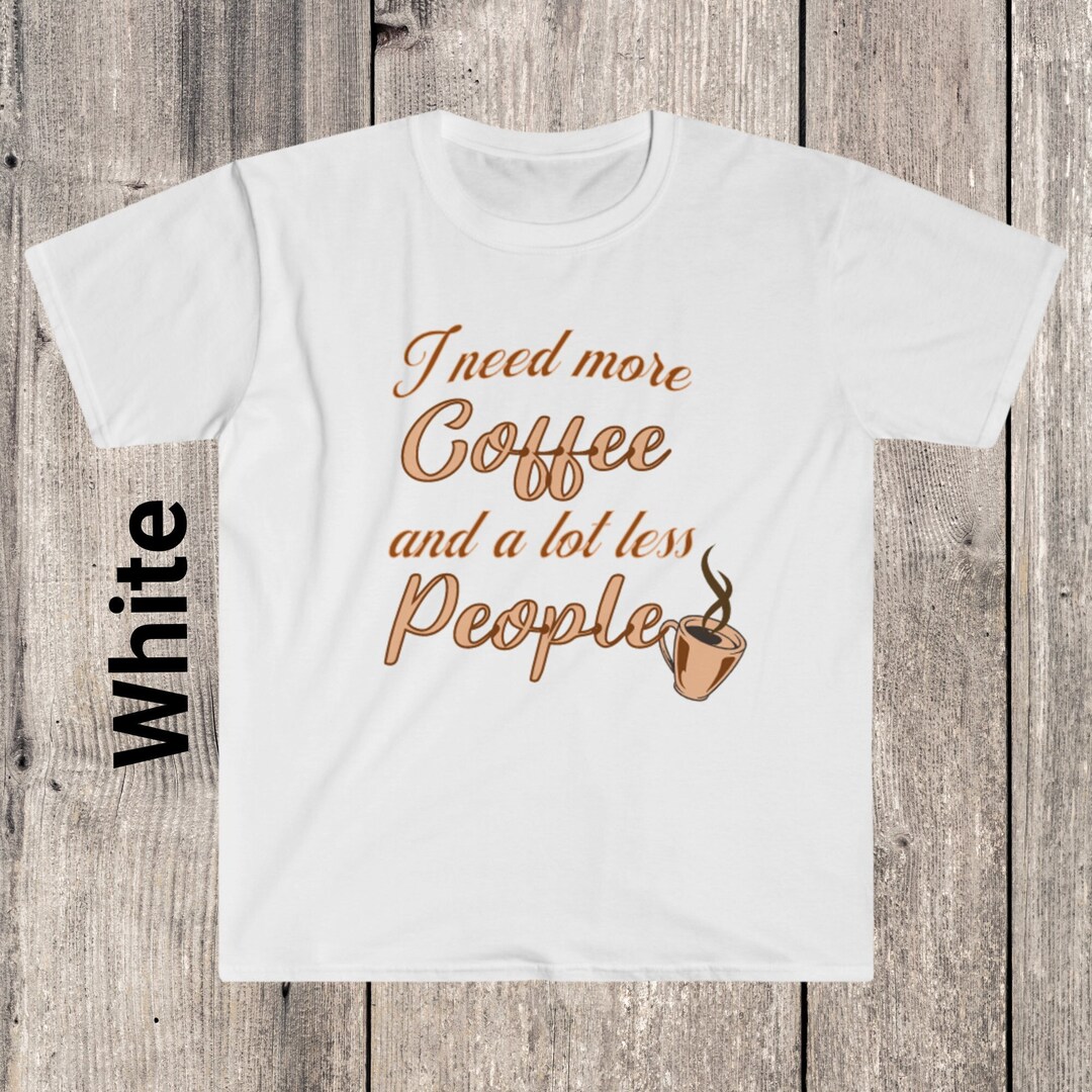 I Need More Coffee and a Lot Less People Coffee Shirt, Coffee Lover ...