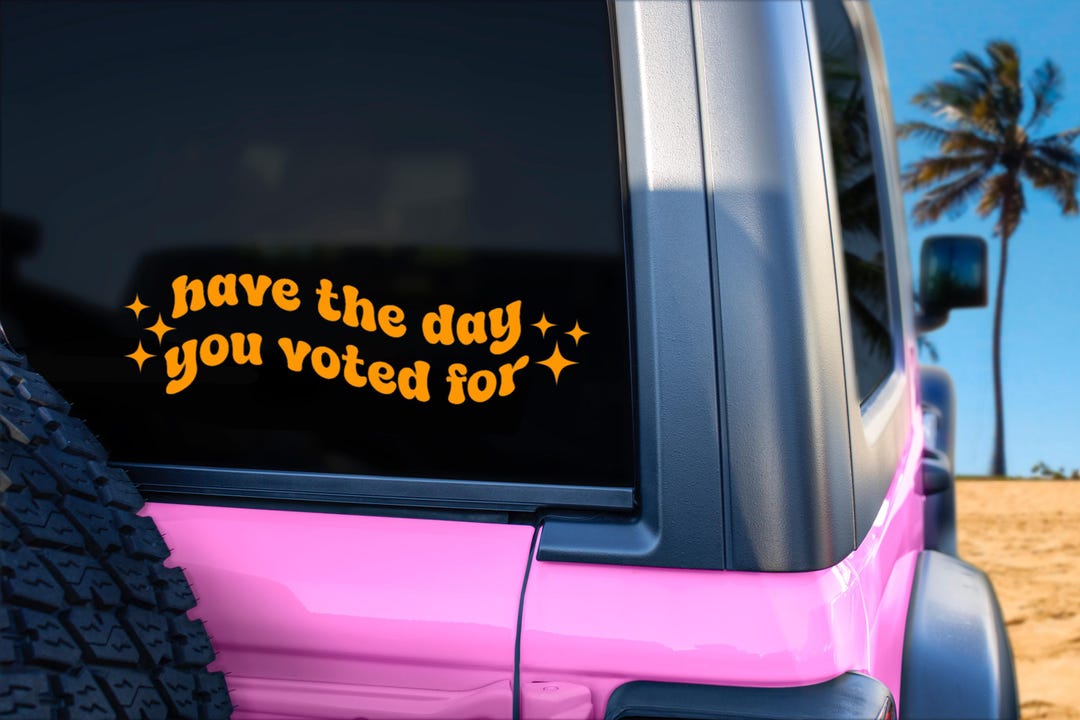 Have the Day You Voted For, Funny Bumper Sticker, President Vinyl Car ...