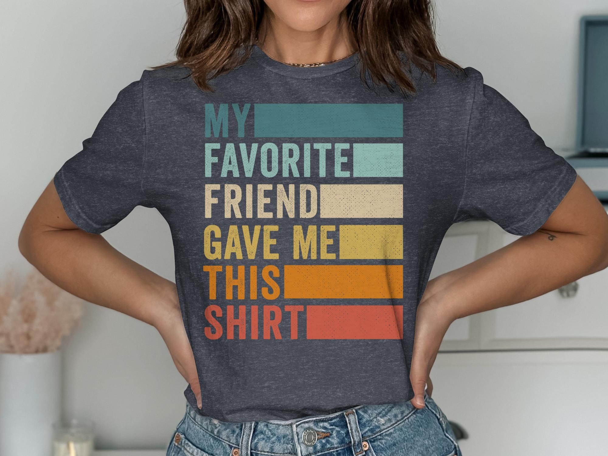 My Favorite Friend Gave Me This T-shirt, Best Friend Gift, Friend ...